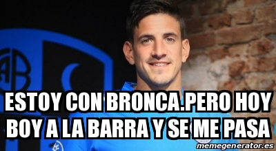 Meme Personalizado - Estoy con Bronca.Pero hoy Boy a La Barra y se me ...