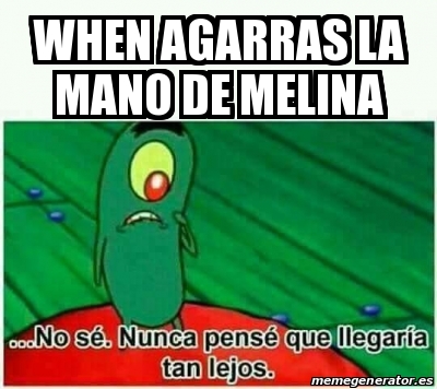 Meme Personalizado - When agarras la mano de melina - 30459531