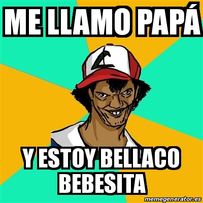 Meme Ash Pedreiro - Me llamo papÃ¡ Y estoy bellaco bebesita - 30459720