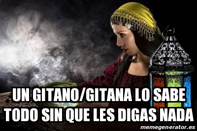 Meme Personalizado - Un gitano/gitana lo sabe todo sin que les digas ...