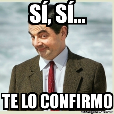 Meme Mr Bean - SÃ­, sÃ­... Te lo confirmo - 30460653