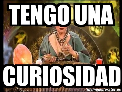Meme Personalizado - tengo una curiosidad - 30460892