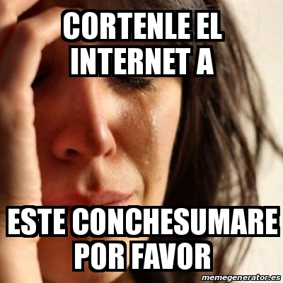 Meme Problems - Cortenle el internet a Este conchesumare por favor ...