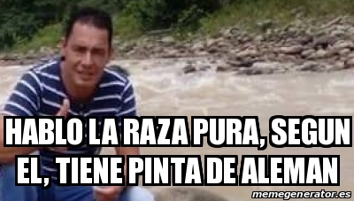 Meme Personalizado - HABLO LA RAZA PURA, SEGUN EL, TIENE PINTA DE ...