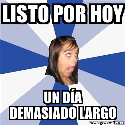 Meme Annoying Facebook Girl - Listo por hoy un dÃ­a demasiado largo ...