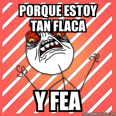 Meme I Hate - Porque estoy tan flaca Y fea - 30467101