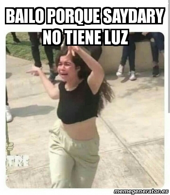 Meme Personalizado - BAILO PORQUE SAYDARY NO TIENE LUZ - 30467177