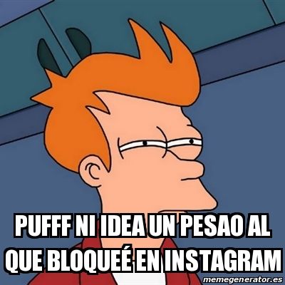 Meme Futurama Fry - pufff ni idea un pesao al que bloqueÃ© en Instagram ...