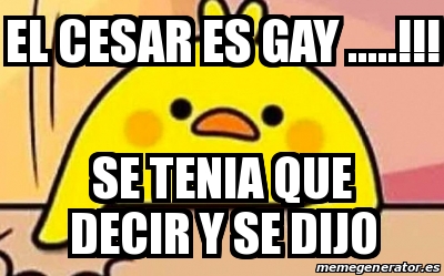 Meme Personalizado - el cesar es gay .....!!! se tenia que decir y se ...