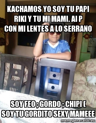 Meme Personalizado - KACHAMOS YO SOY TU PAPI RIKI Y TU MI MAMI. AI P ...