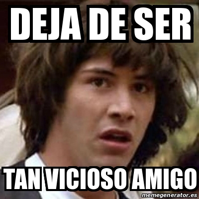 Meme Keanu Reeves - Deja de ser Tan vicioso amigo - 30473328