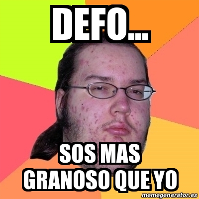 Meme Friki - Defo... Sos mas granoso que yo - 30475720