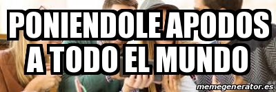 Meme Personalizado - poniendole apodos a todo el mundo - 30477701
