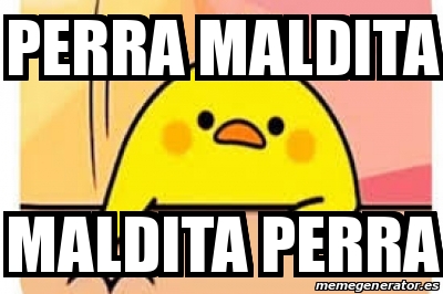 Meme Personalizado - PERRA MALDITA MALDITA PERRA - 30478427