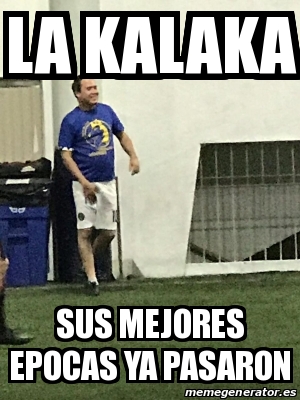 Meme Personalizado - la kalaka sus mejores epocas ya pasaron - 30481309