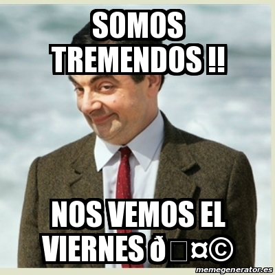 Meme Mr Bean - Somos tremendos !! Nos vemos el viernes ðŸ¤© - 30483389