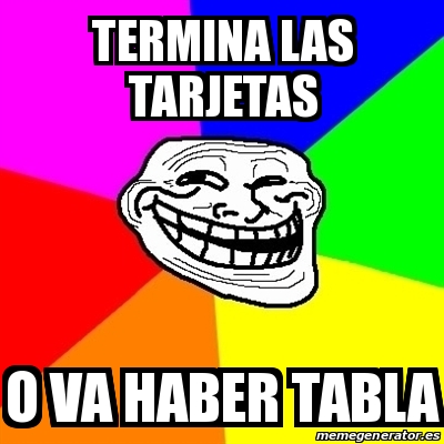 Meme Troll - Termina las tarjetas O va haber tabla - 30484596
