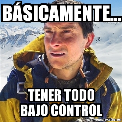 Meme Bear Grylls - bÃ¡sicamente... tener todo bajo control - 30485123