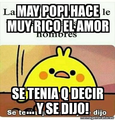 Meme Personalizado - May popi hace muy rico el amor Se tenia q decir ...