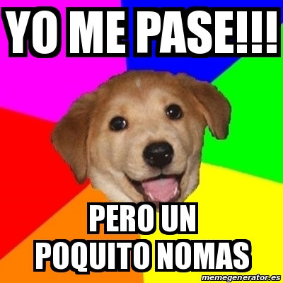 Meme Advice Dog - Yo me pase!!! Pero un poquito nomas - 30487315