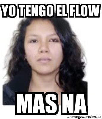 Meme Personalizado - Yo tengo el flow mas na - 30487627
