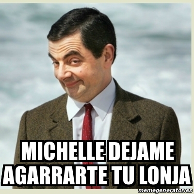 Meme Mr Bean - Michelle dejame agarrarte tu lonja - 30488023