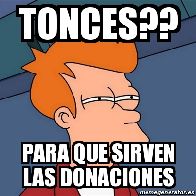 Meme Futurama Fry - tonces?? para que sirven las donaciones - 30488675