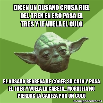 Meme Yoda - Dicen un gusano crusa riel del tren en eso pasa el tres y ...