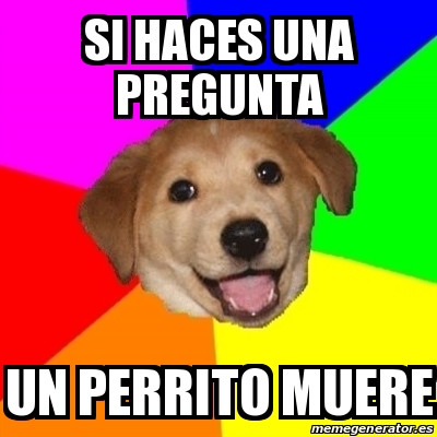 Meme Advice Dog - si haces una pregunta un perrito muere - 30489915