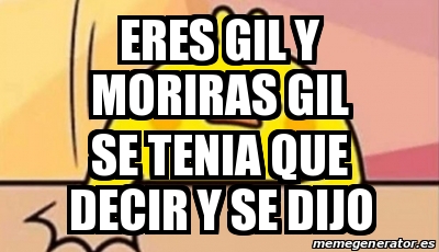 Meme Personalizado - Eres gil y moriras gil Se tenia que decir y se ...