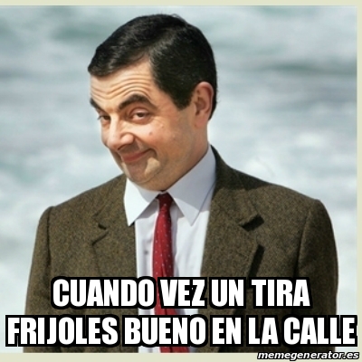 Meme Mr Bean - Cuando vez un tira frijoles bueno en la calle - 30490789