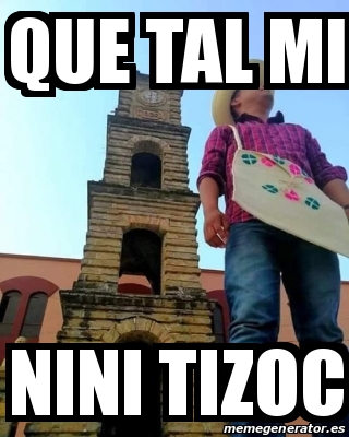 Meme Personalizado - Que tal mi Nini tizoc - 30491159