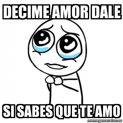 Meme Por favor - decime amor dale si sabes que te amo - 30491384