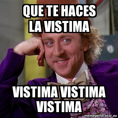 Meme Willy Wonka - Que te haces la vistima Vistima vistima vistima ...