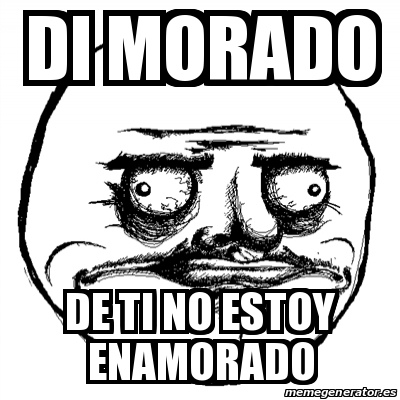 Meme Me Gusta - di morado de ti no estoy enamorado - 30492973