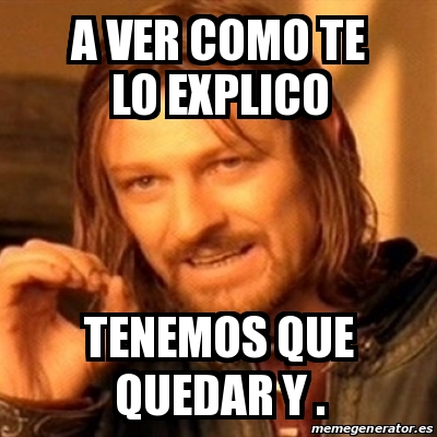 Meme Boromir - A ver como te lo explico Tenemos que quedar y . - 30493668