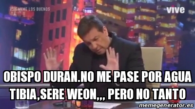 Meme Personalizado - obispo duran.no me pase por agua tibia,sere weon ...