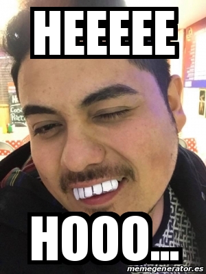 Meme Personalizado - Heeeee Hooo... - 30494658