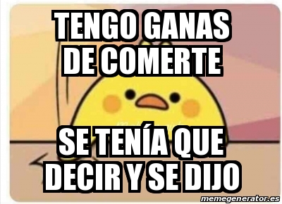 Meme Personalizado - Tengo ganas de comerte Se tenÃ­a que decir y se ...