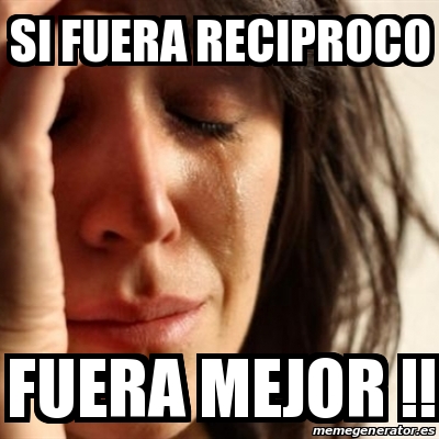 Meme Problems - Si fuera reciproco Fuera mejor !! - 30494803