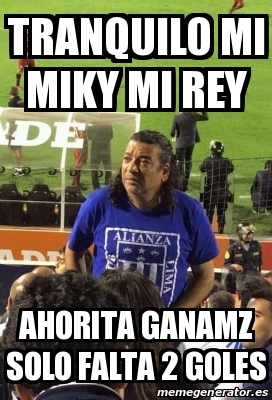 Meme Personalizado - Tranquilo mi miky mi rey Ahorita ganamz solo falta ...