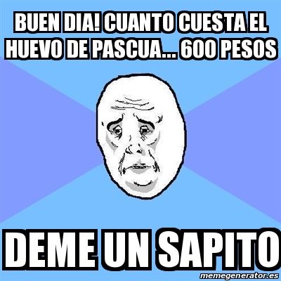 Meme Okay Guy - Buen dia! cuanto cuesta el huevo de pascua... 600 pesos ...