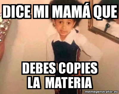 Meme Personalizado - dice mi mamÃ¡ que debes copies la materia - 30498954