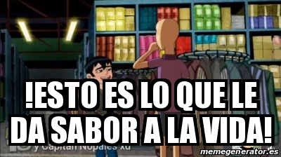 Meme Personalizado - !esto es lo que le da sabor a la vida! - 30498972