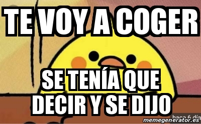 Meme Personalizado - Te voy a coger Se tenÃ­a que decir y se dijo ...
