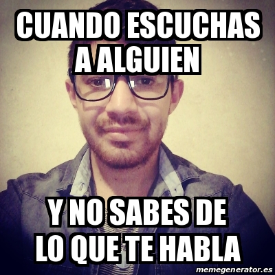Meme Personalizado - cuando escuchas a alguien y no sabes de lo que te ...