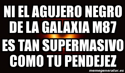 Meme Personalizado - Ni el agujero negro de la galaxia M87 Es tan ...