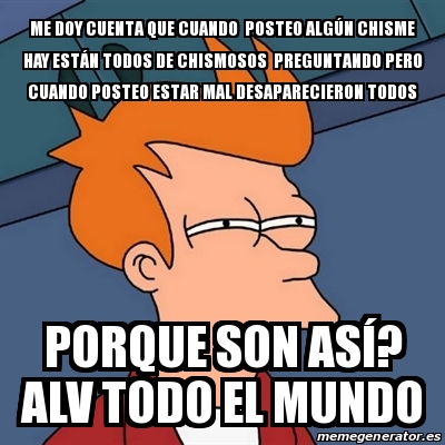 Meme Futurama Fry - Me doy cuenta que cuando posteo algÃºn chisme hay ...