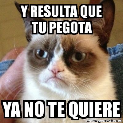 Meme Grumpy Cat - y resulta que tu pegota ya no te quiere - 30052062