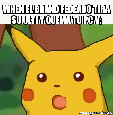 Meme Personalizado - when EL BRAND fedeado tira SU ULTI Y QUEMA TU PC v ...
